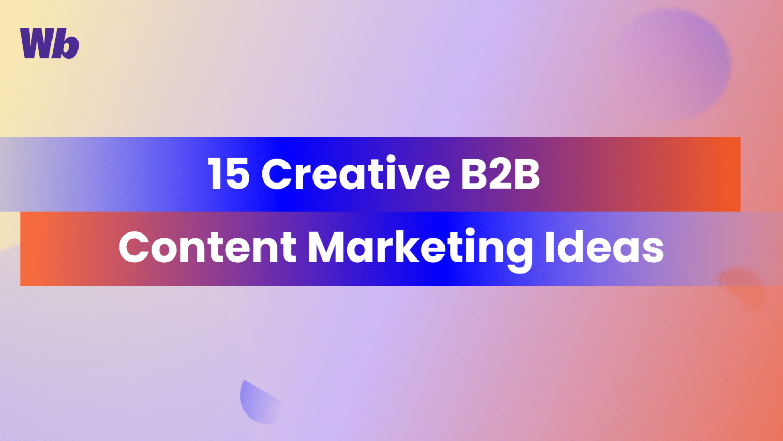 15 creative B2B content marketing ideas that actually work - Wordbrew