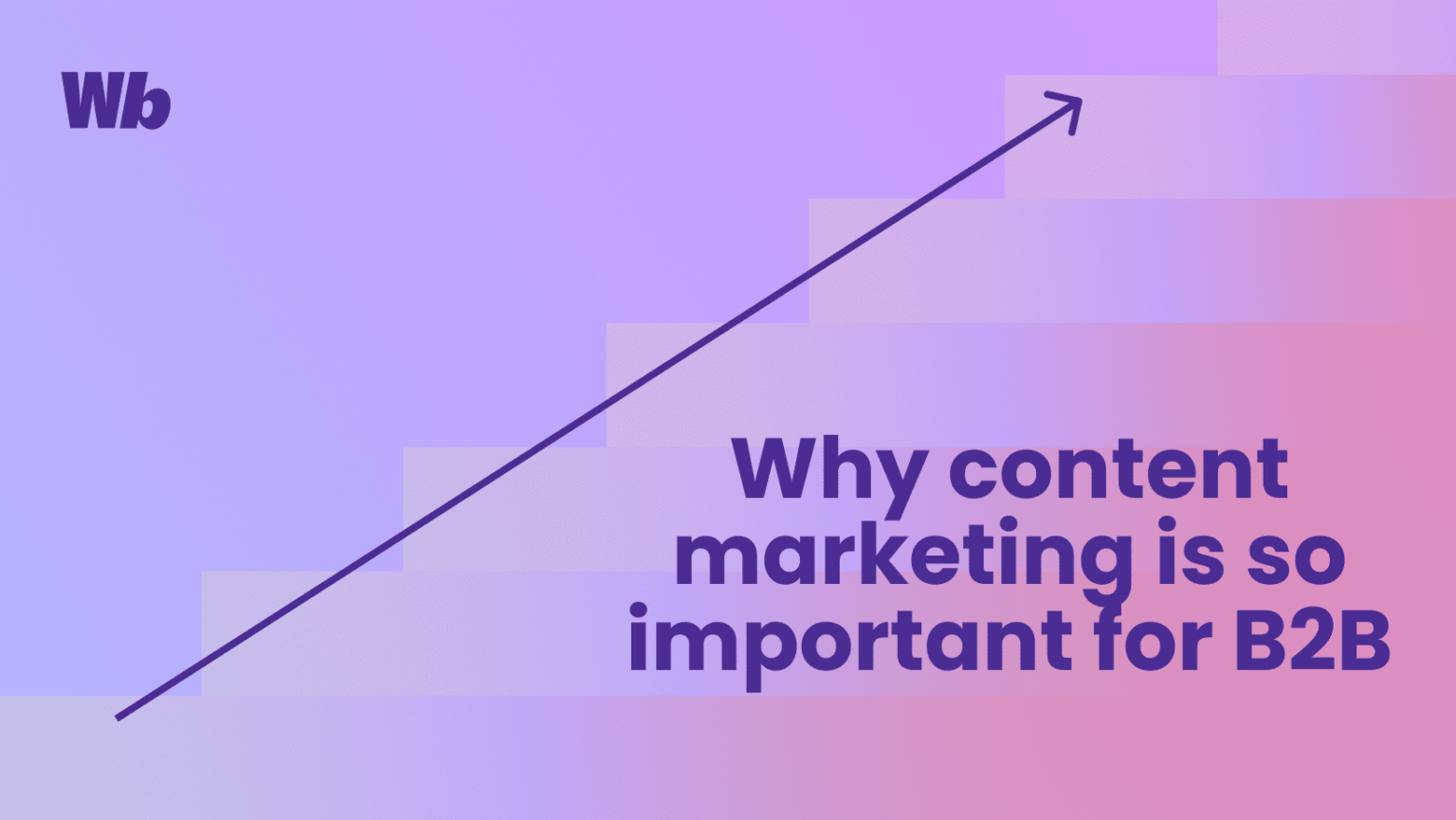 Why content marketing is so important for B2B: A content expert’s take - Wordbrew